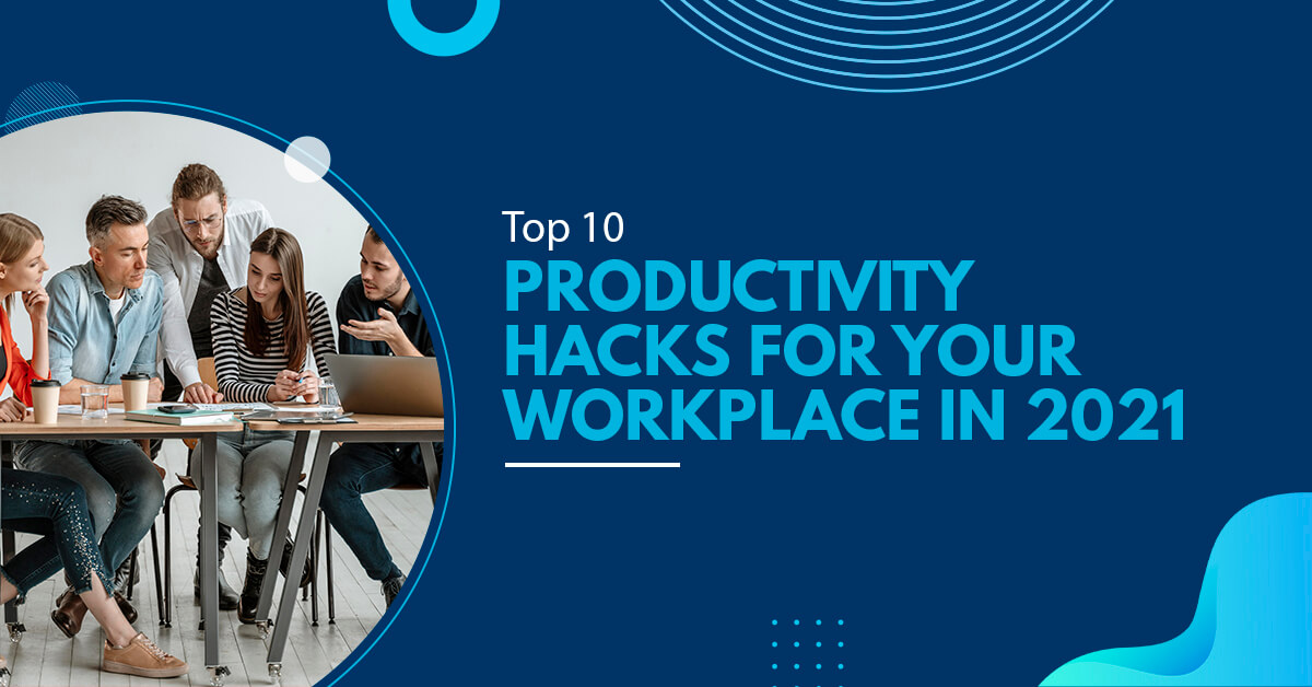 Top Ten Productivity Hacks for Your Workplace in 2021