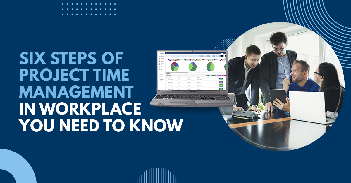 Six Steps of Project Time Management in Workplace You Need to Know