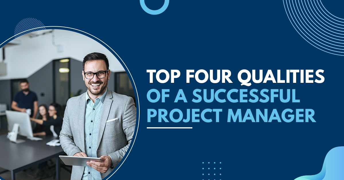 Top Four Qualities of A Successful Project Manager